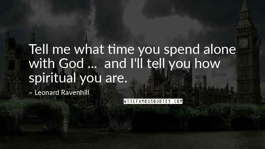 Leonard Ravenhill Quotes: Tell me what time you spend alone with God ... Leonard Ravenhill Quotes: Tell me what time you spend alone with God ...