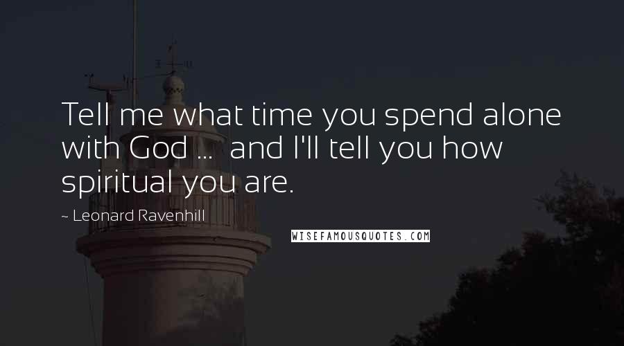 Leonard Ravenhill Quotes: Tell me what time you spend alone with God ... Leonard Ravenhill Quotes: Tell me what time you spend alone with God ...