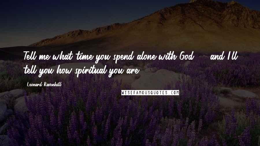 Leonard Ravenhill Quotes: Tell me what time you spend alone with God ... Leonard Ravenhill Quotes: Tell me what time you spend alone with God ...