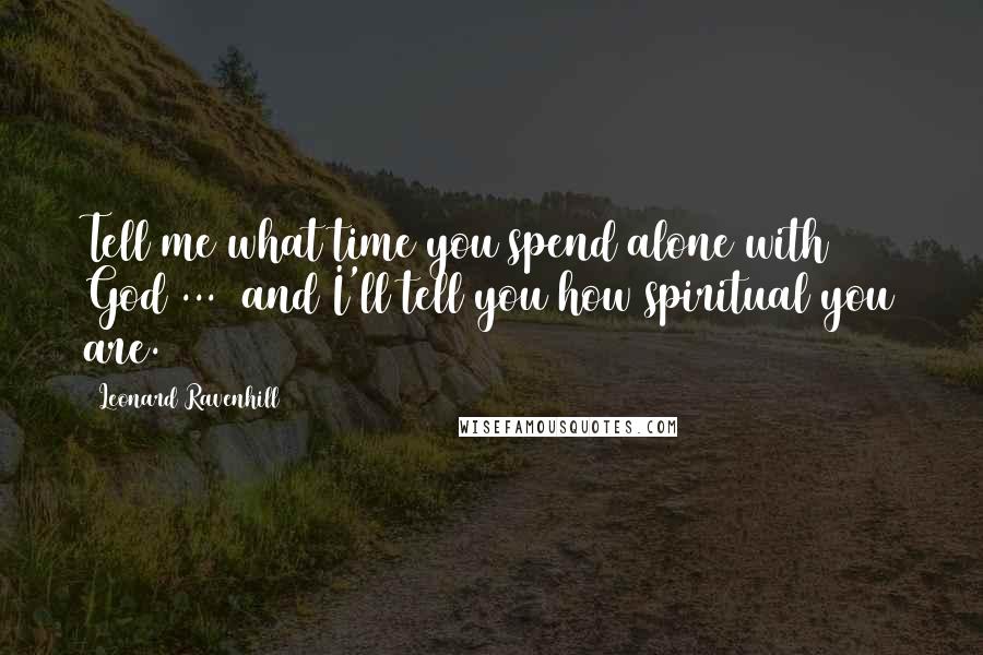 Leonard Ravenhill Quotes: Tell me what time you spend alone with God ... Leonard Ravenhill Quotes: Tell me what time you spend alone with God ...