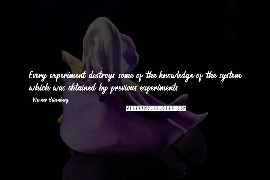 Werner Heisenberg Quotes: Every experiment destroys some of the ... Werner Heisenberg Quotes: Every experiment destroys some of the ...
